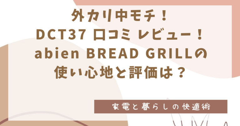 外カリ中モチ！DCT37 口コミ レビュー！abien BREAD GRILLの使い心地と評価は？ | 賢く選ぶ！節約家電と暮らしの快適術